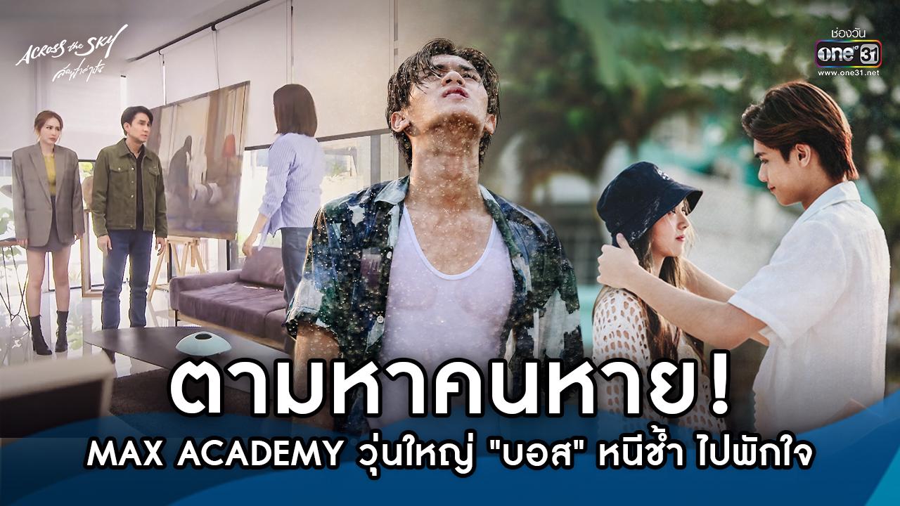 Max Academy วุ่นใหญ่ เมื่อ “บอส” หนีช้ำ ไปพักใจ ใน “Across the Sky ลัด ...